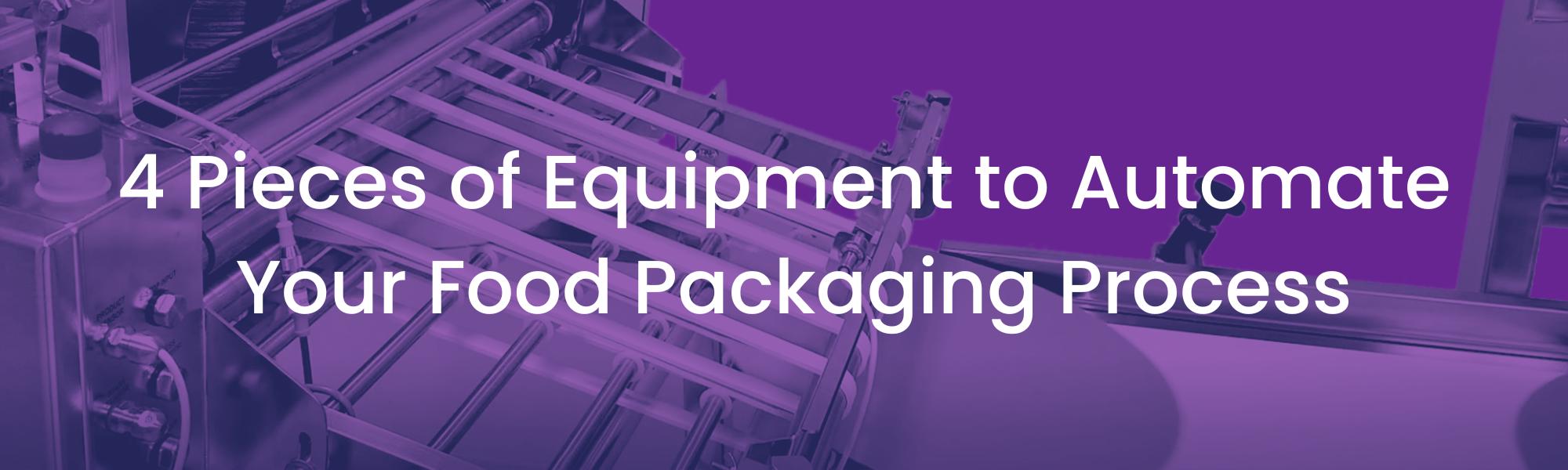 4 Pieces of Equipment to Automate Your Food Packaging Process